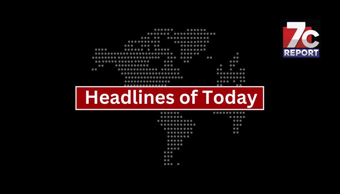 Headlines of Today - 7C Report